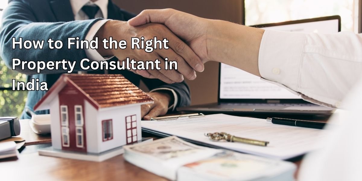 How to Find the Right Property Consultant in India